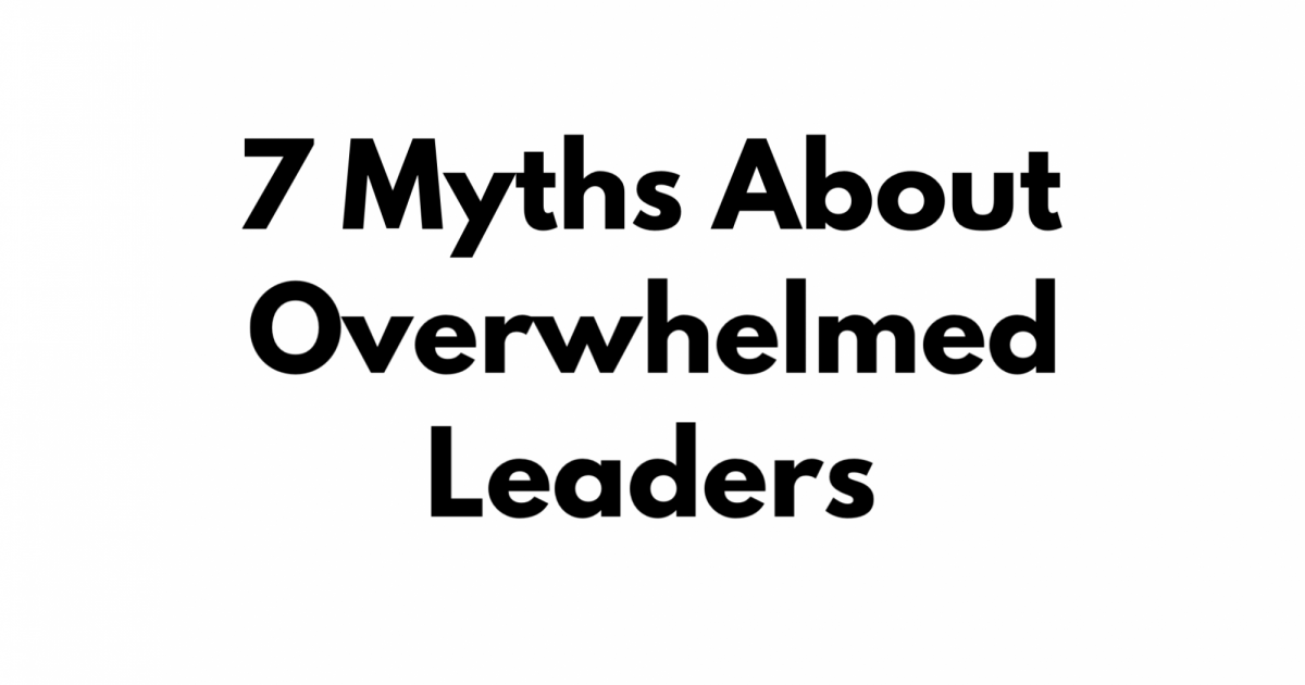 7 Myths About Overwhelmed Leaders - Perry Noble